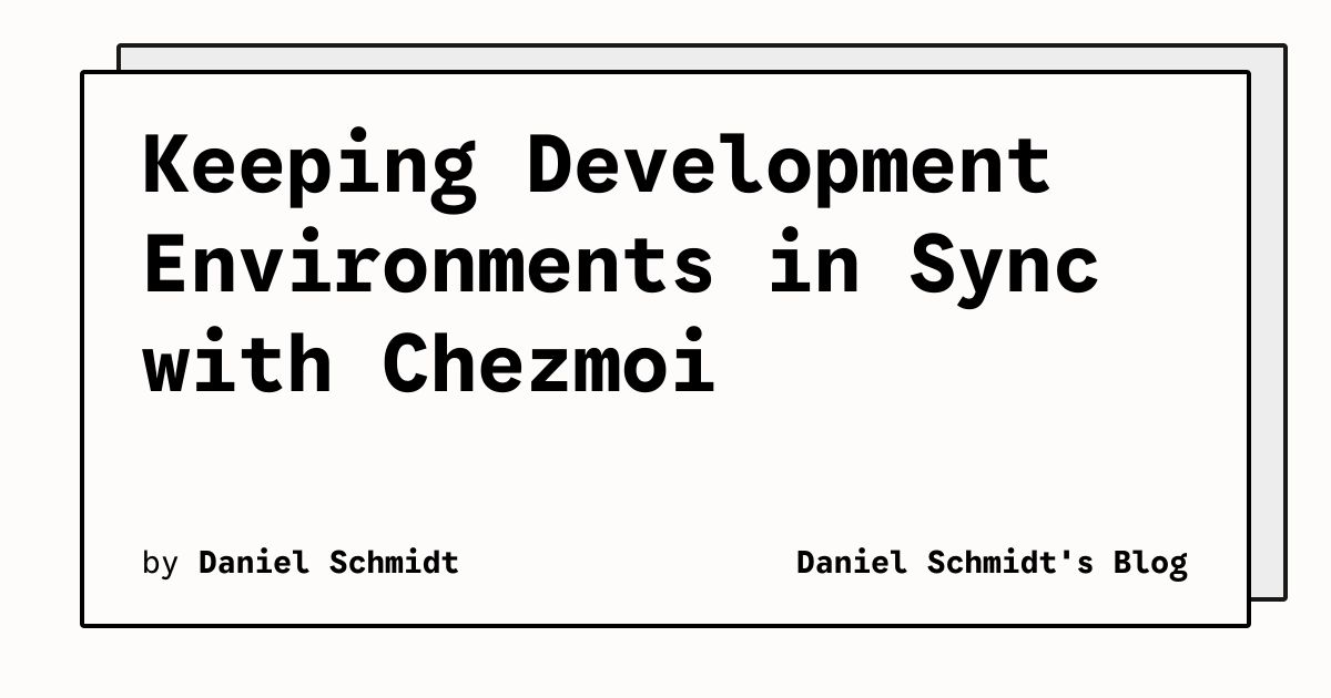 Keeping Development Environments in Sync with Chezmoi | Daniel Schmidt ...